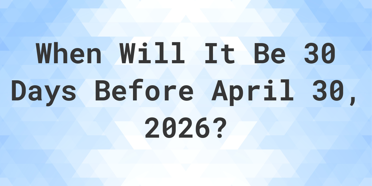 What is 30 Days Before April 30, 2026? - Calculatio