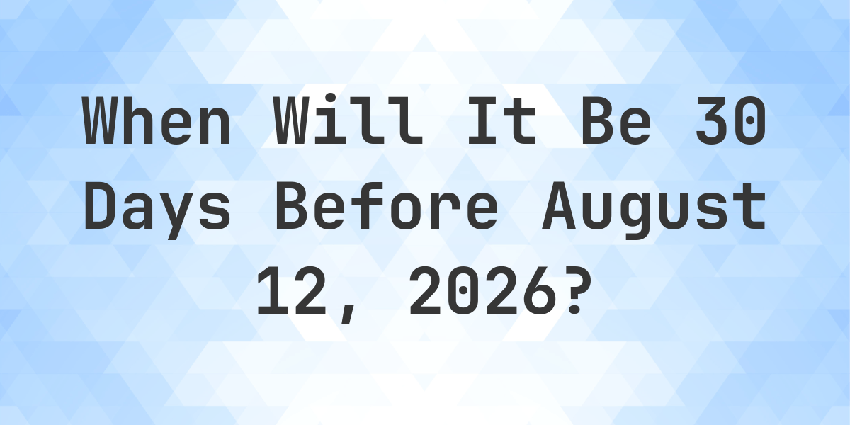 What is 30 Days Before August 12, 2026? - Calculatio