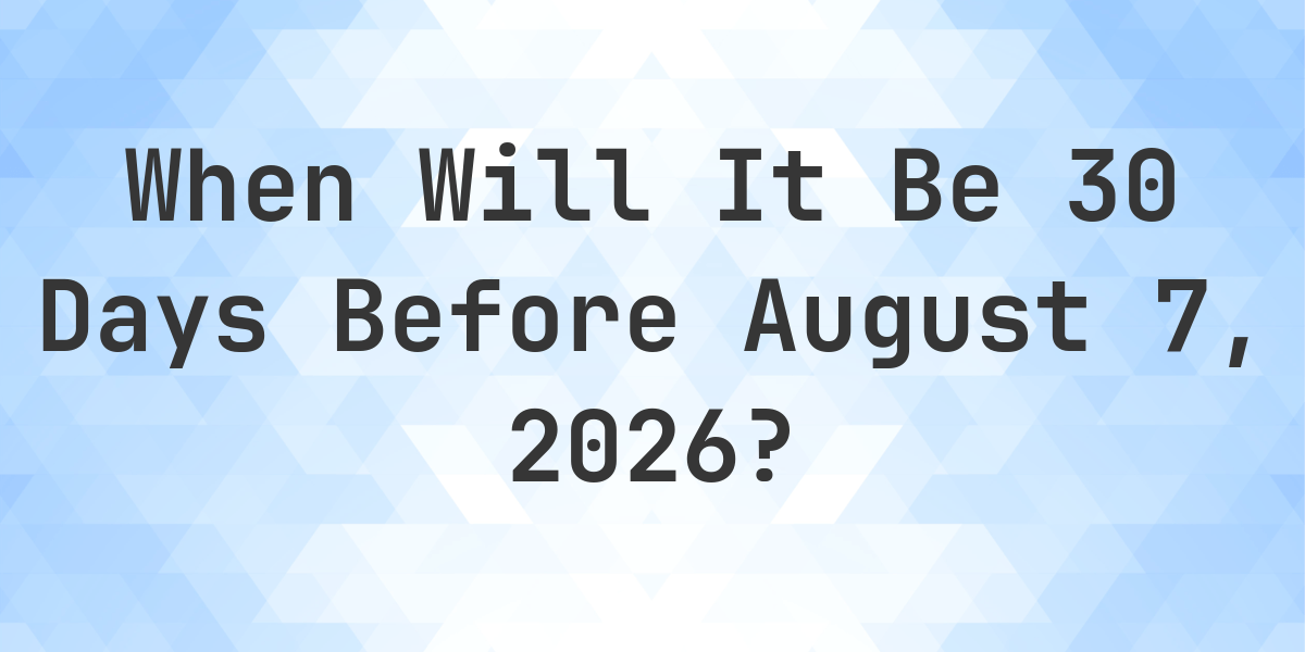 What is 30 Days Before August 7, 2026? - Calculatio