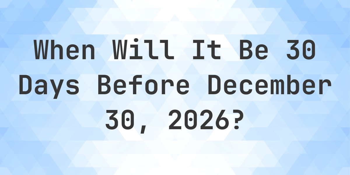 What is 30 Days Before December 30, 2026? - Calculatio