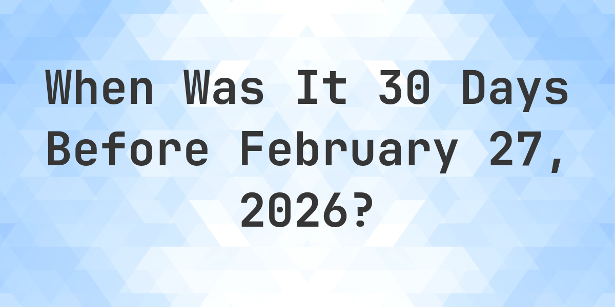 What Day Was It 30 Days Before February 27, 2026? - Calculatio