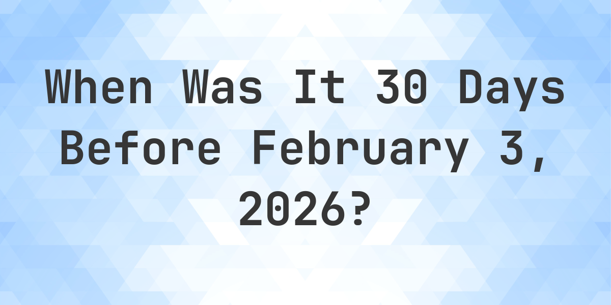 What Day Was It 30 Days Before February 3, 2026? - Calculatio