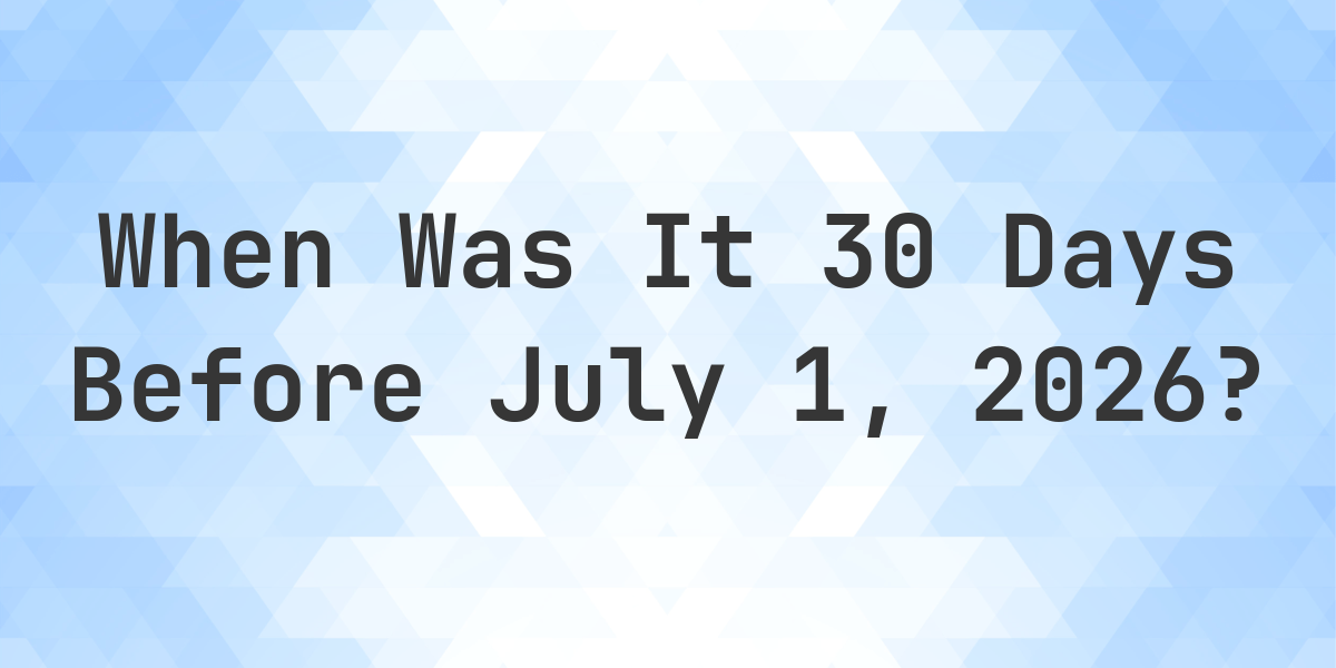 What Day Was It 30 Days Before July 1, 2026? - Calculatio
