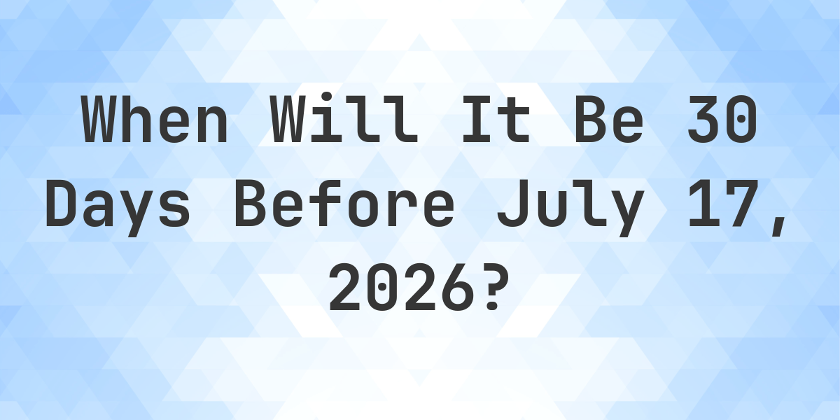What is 30 Days Before July 17, 2026? - Calculatio