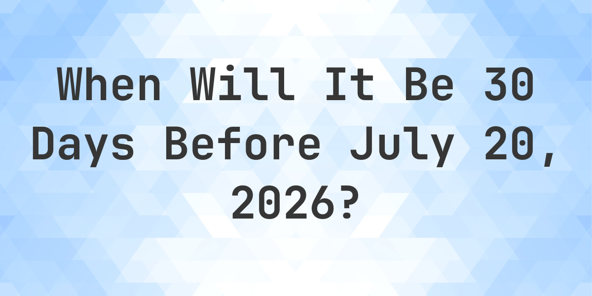 What is 30 Days Before July 20, 2026? - Calculatio