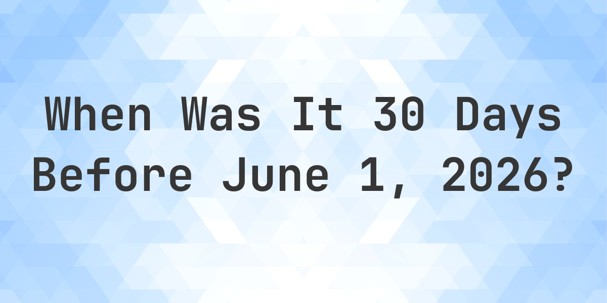 What Day Was It 30 Days Before June 1, 2026? - Calculatio