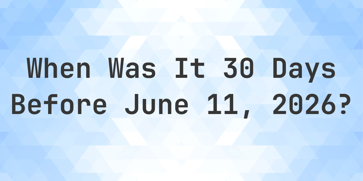 What Day Was It 30 Days Before June 11, 2026? - Calculatio