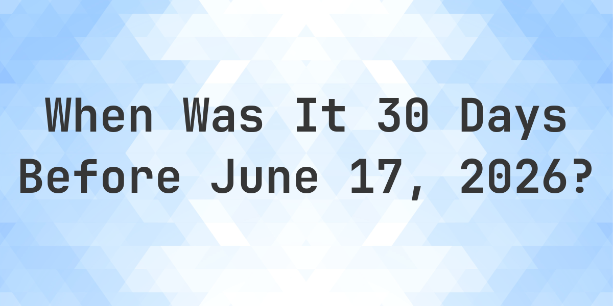 What Day Was It 30 Days Before June 17 2023 Calculatio What Day Was It 30 Days Before June 17 2023 Calculatio