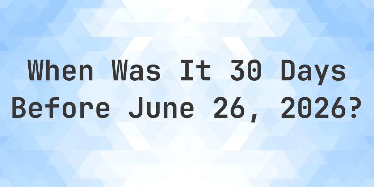 What Day Was It 30 Days Before June 26, 2026? - Calculatio