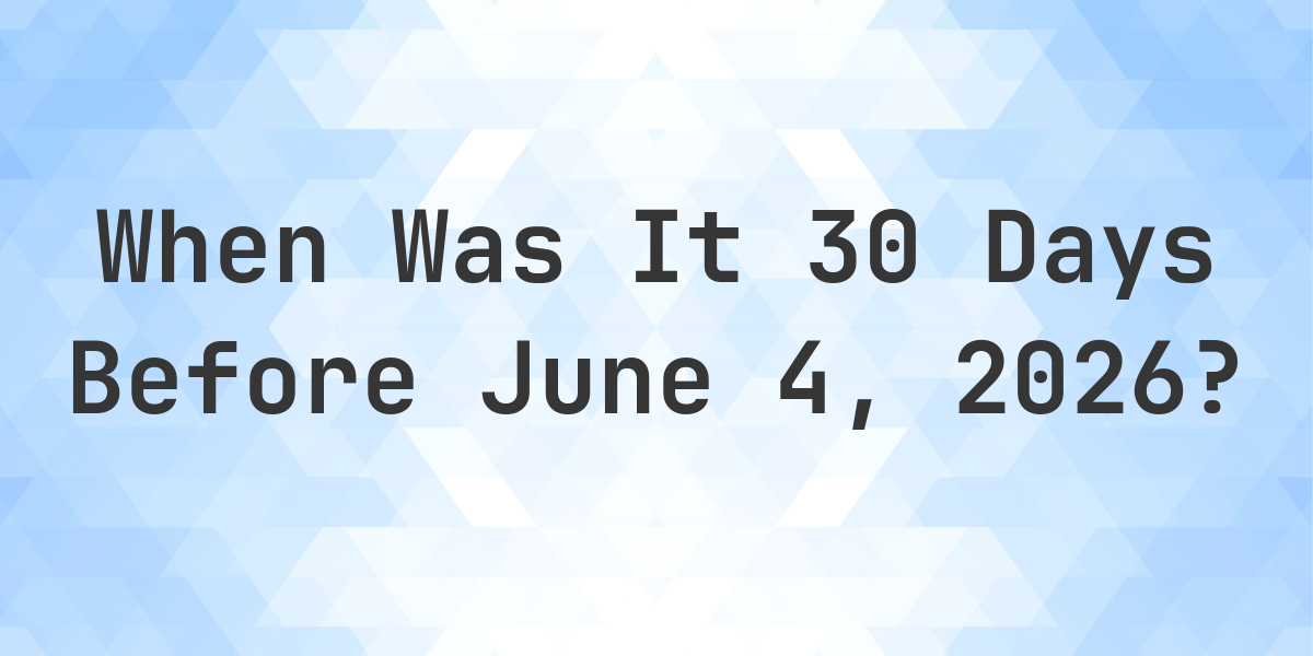 What Day Was It 30 Days Before June 4, 2026? - Calculatio