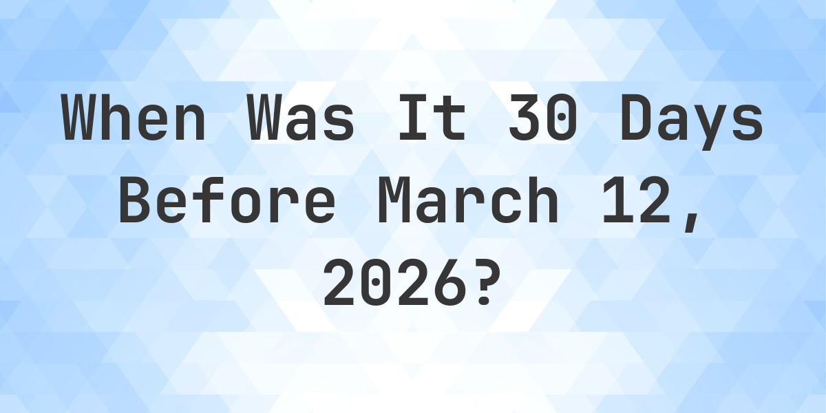 What Day Was It 30 Days Before March 12, 2026? - Calculatio