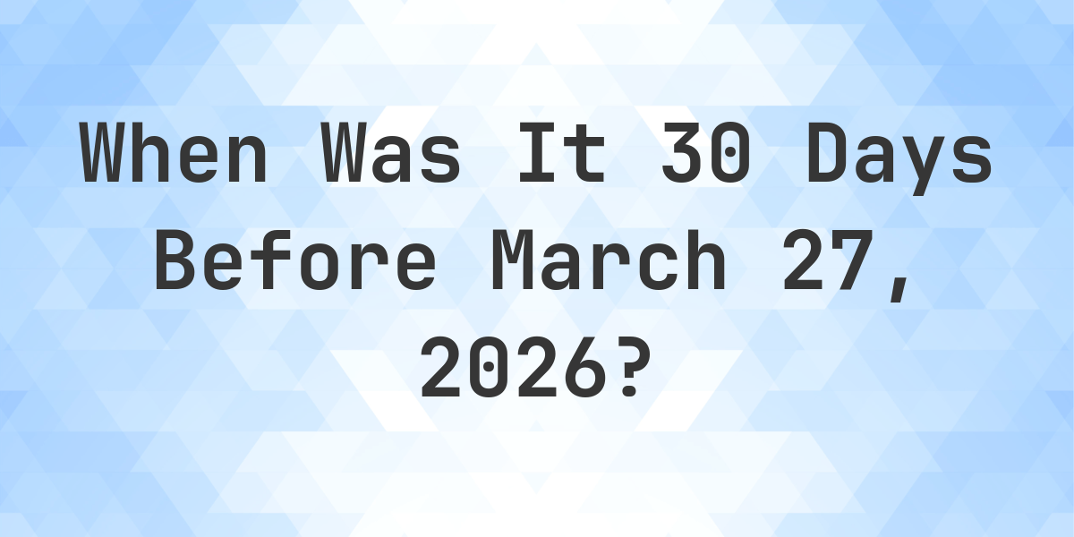 What Day Was It 30 Days Before March 27, 2026? - Calculatio
