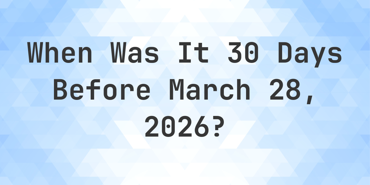 What Day Was It 30 Days Before March 28, 2026? - Calculatio