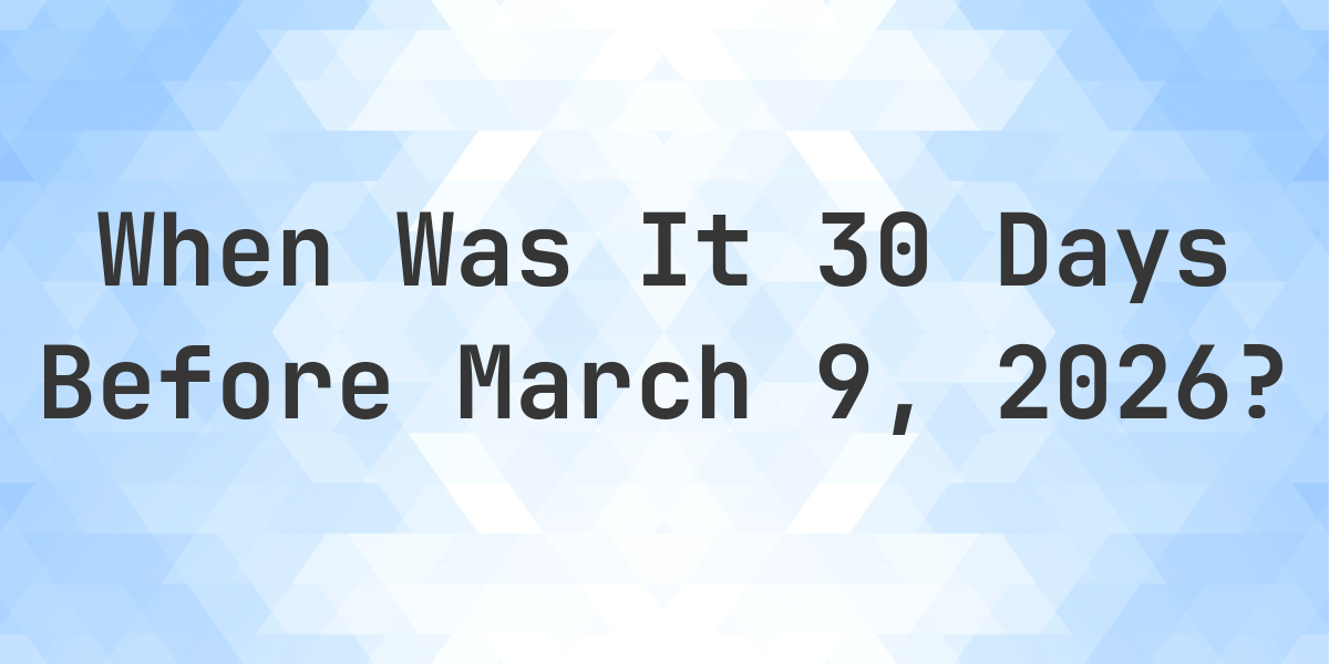 What Day Was It 30 Days Before March 9, 2026? - Calculatio