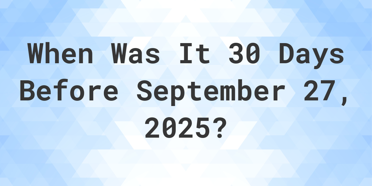 What Day Was It 30 Days Before September 27, 2025? - Calculatio