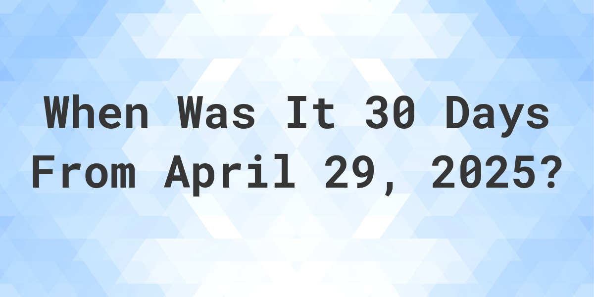 What Day Was It 30 Days From April 29, 2025? - Calculatio