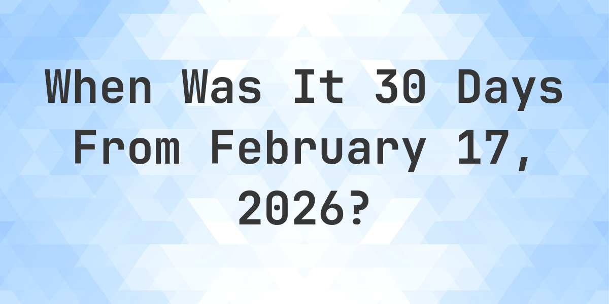 What Day Was It 30 Days From February 17, 2026? - Calculatio