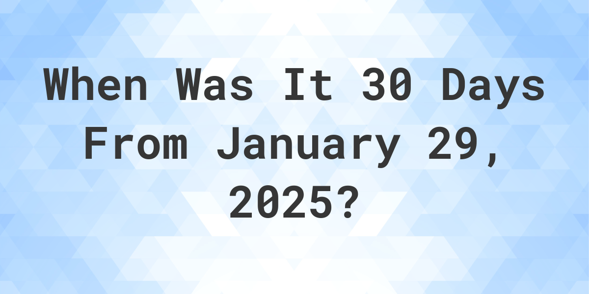 What Day Was It 30 Days From January 29, 2025? - Calculatio