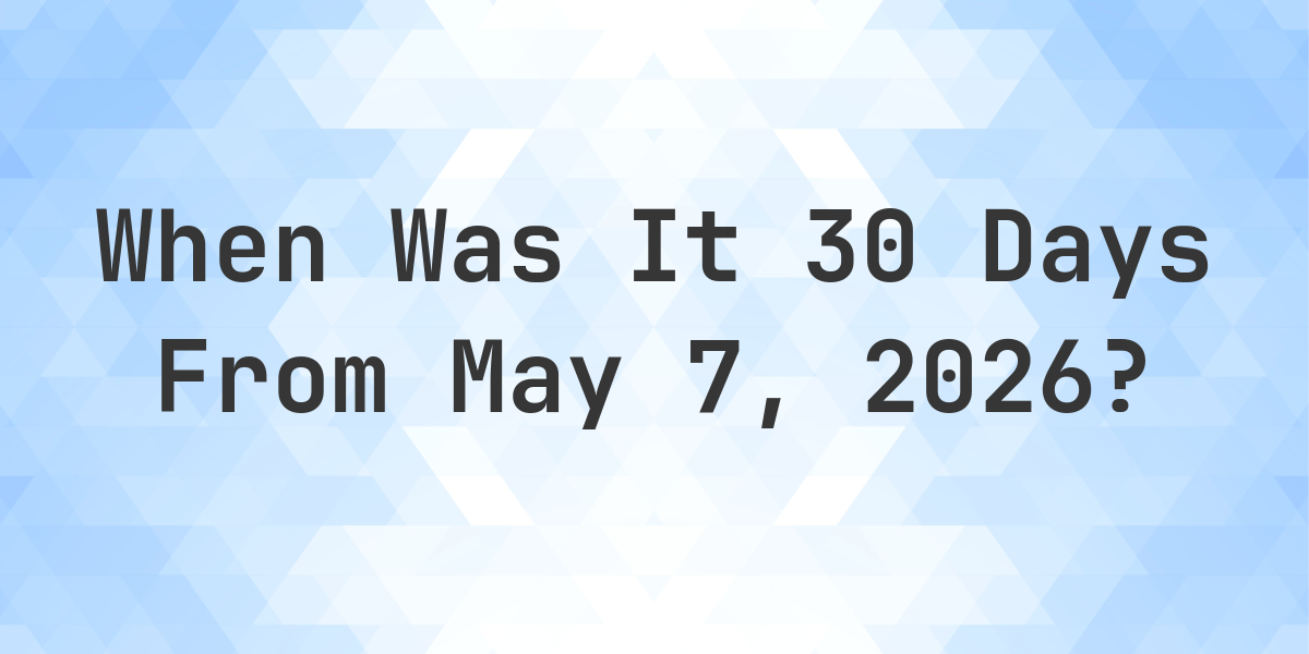 What is 30 Days From May 7, 2026? - Calculatio