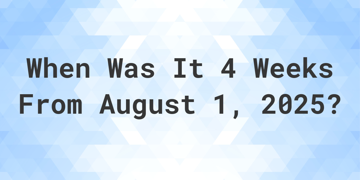 What Day Was It 4 Weeks From August 1, 2025? - Calculatio