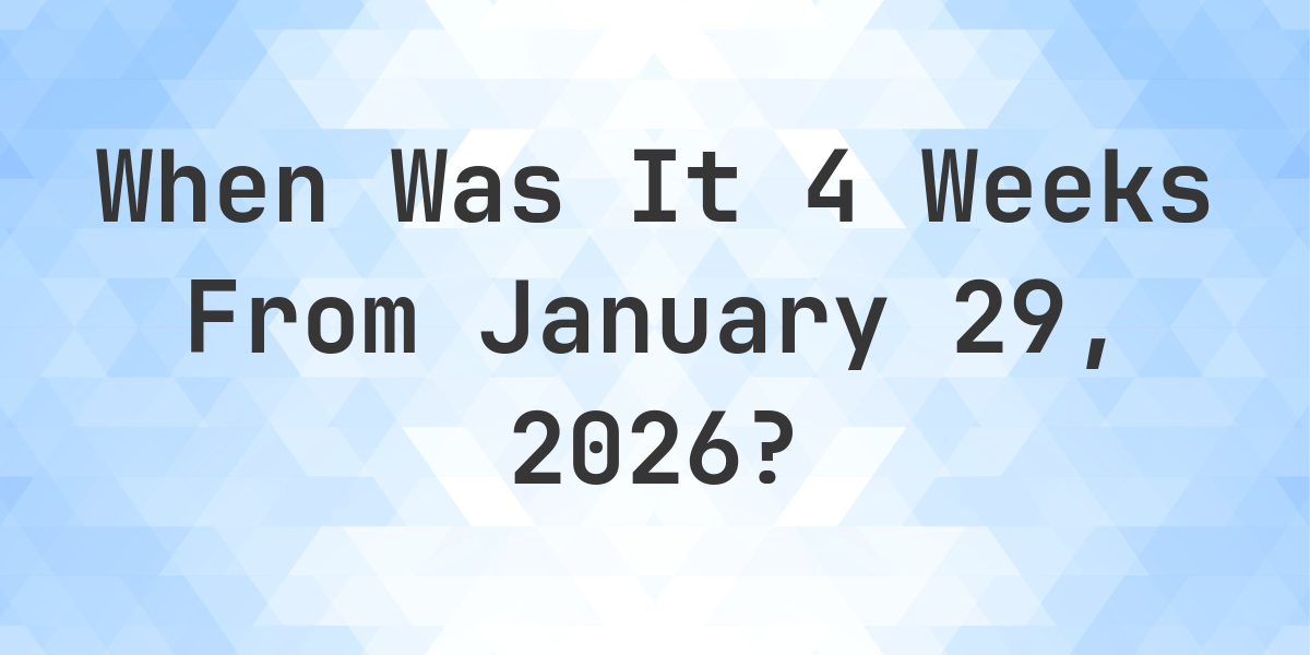 What Day Was It 4 Weeks From January 29, 2026? - Calculatio