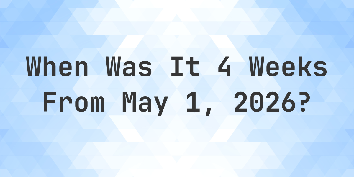 What is 4 Weeks From May 1, 2026? - Calculatio