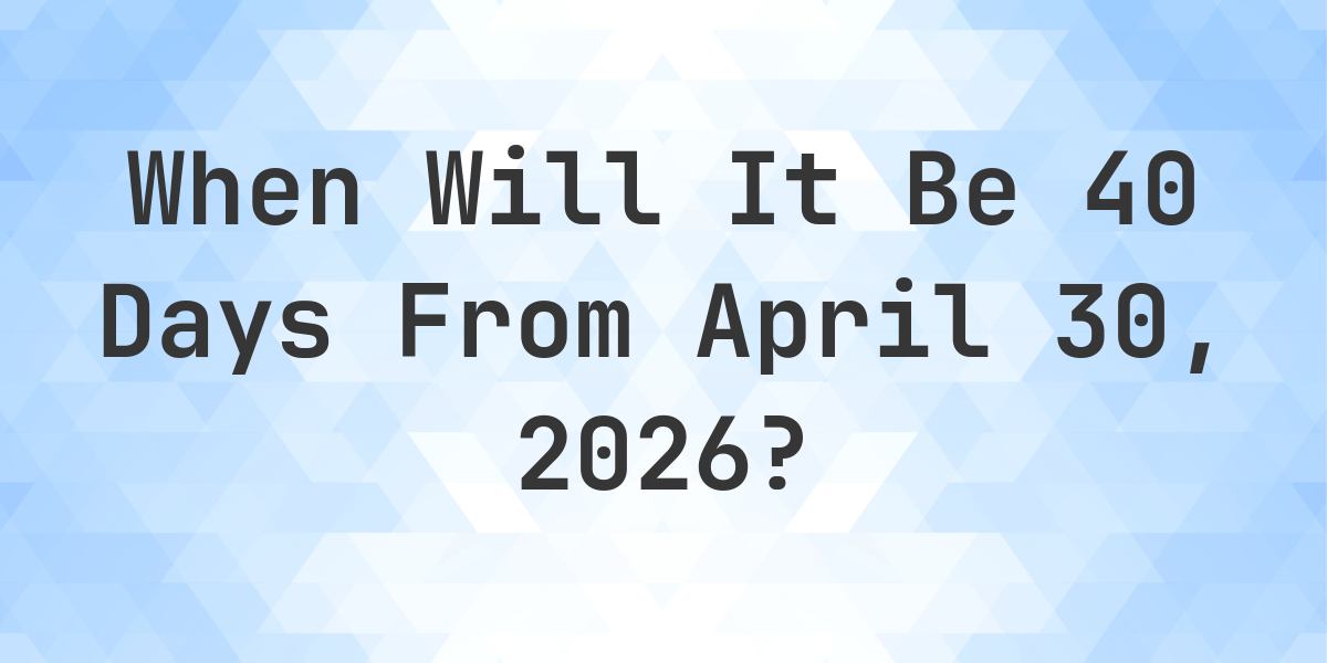 What Day Was It 40 Days From April 30, 2025? - Calculatio