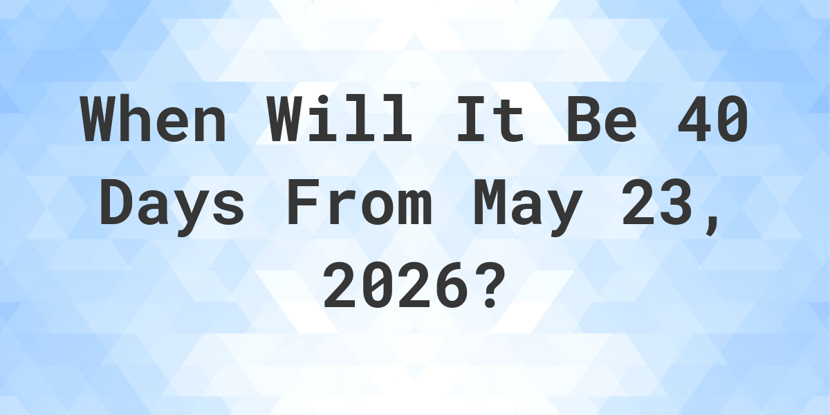 What is 40 Days From May 23, 2026? - Calculatio