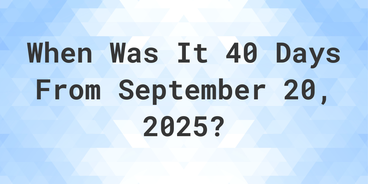 What is 40 Days From September 20, 2025? - Calculatio