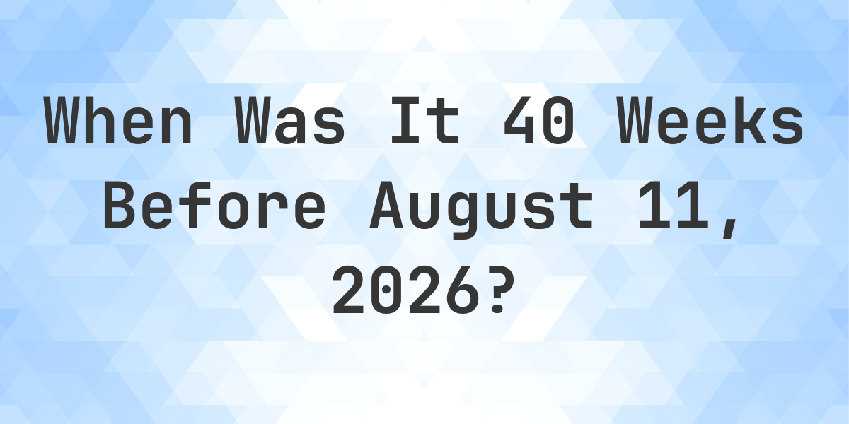 What Day Was It 40 Weeks Before August 11, 2026? - Calculatio