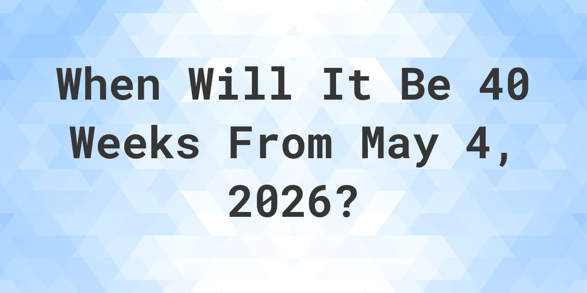 What is 40 Weeks From May 4, 2025? - Calculatio