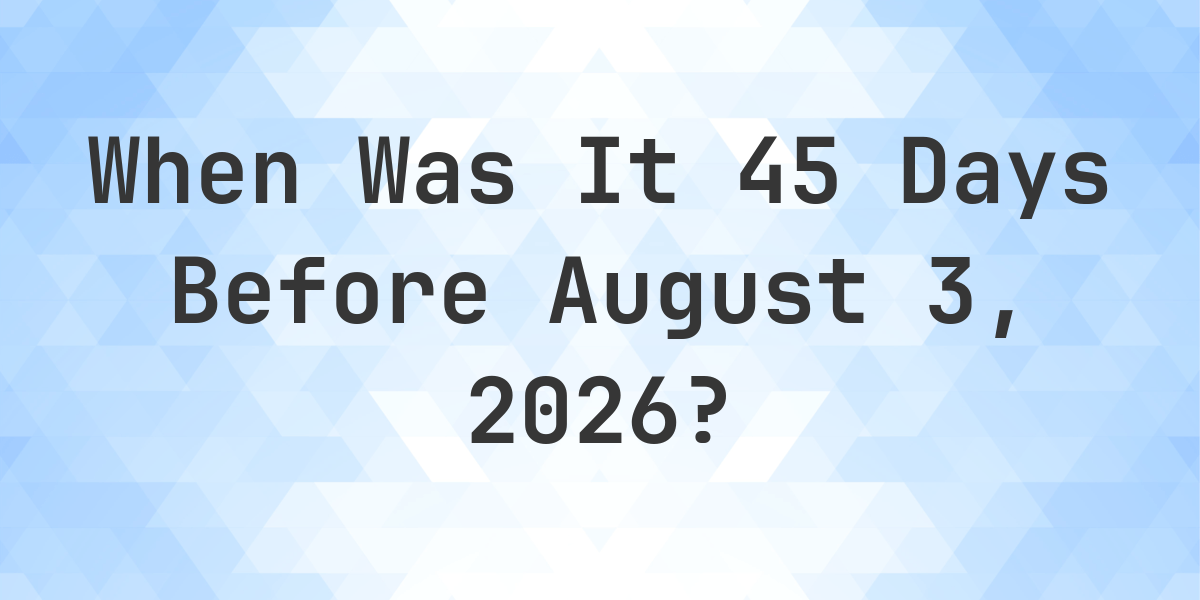 What is 45 Days Before August 3, 2026? - Calculatio