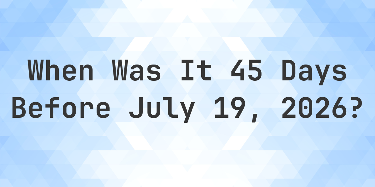 What is 45 Days Before July 19, 2026? - Calculatio