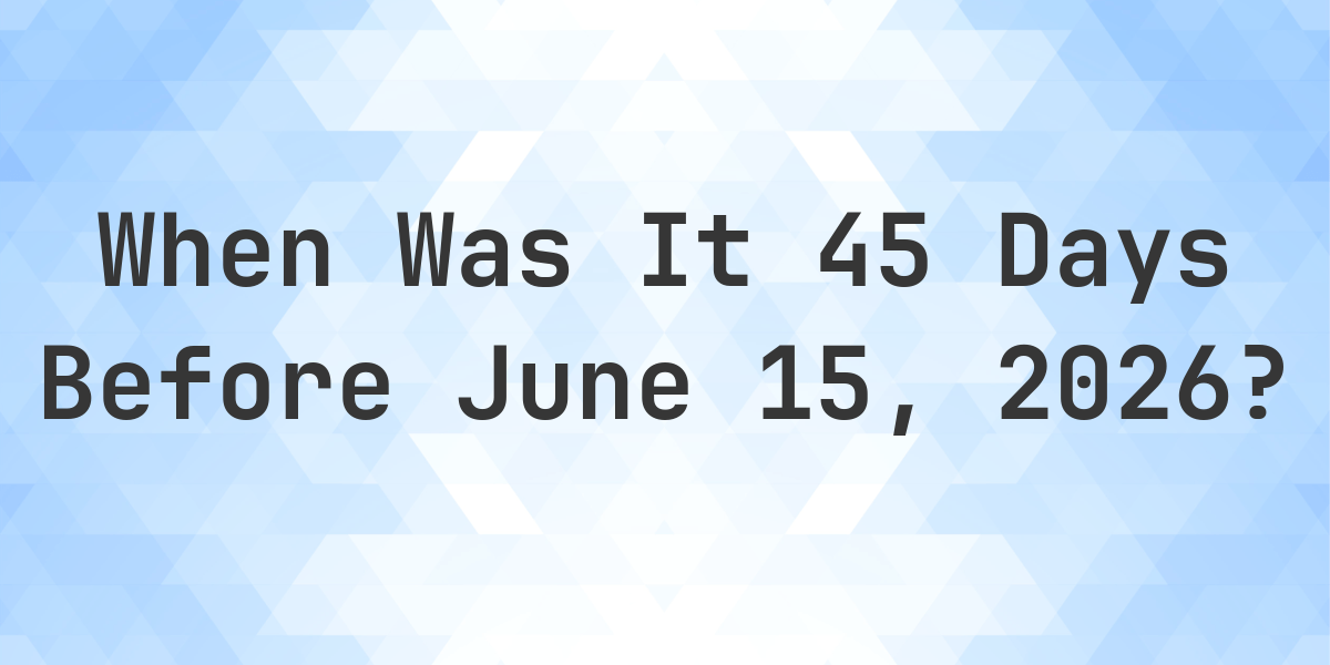 What Day Was It 45 Days Before June 15, 2026? - Calculatio