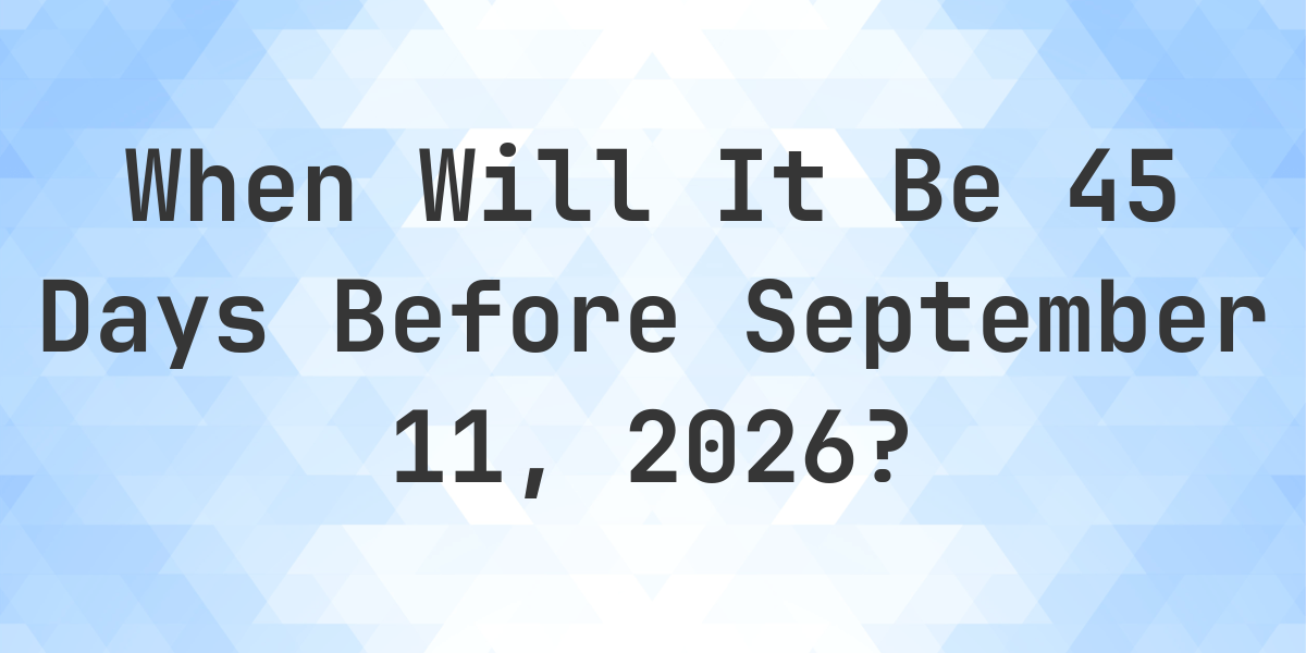 What is 45 Days Before September 11, 2026? - Calculatio