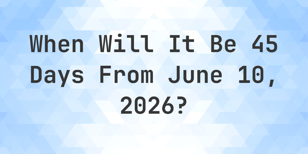 What is 45 Days From June 10, 2026? - Calculatio