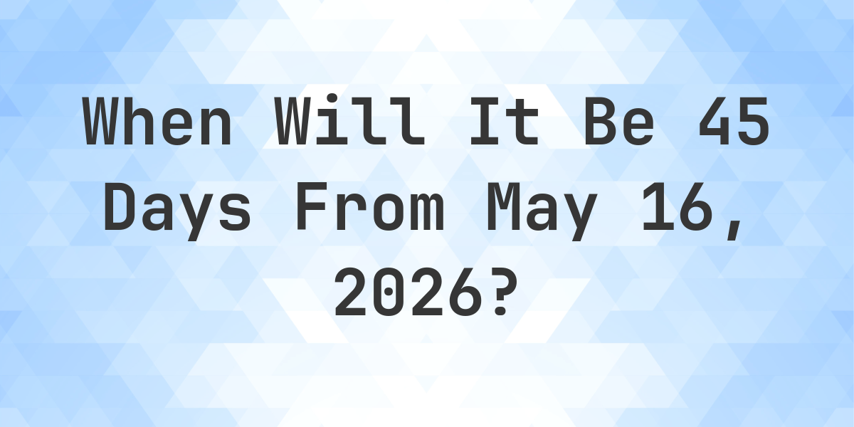 What is 45 Days From May 16, 2026? - Calculatio