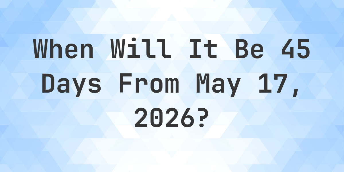 What is 45 Days From May 17, 2026? - Calculatio