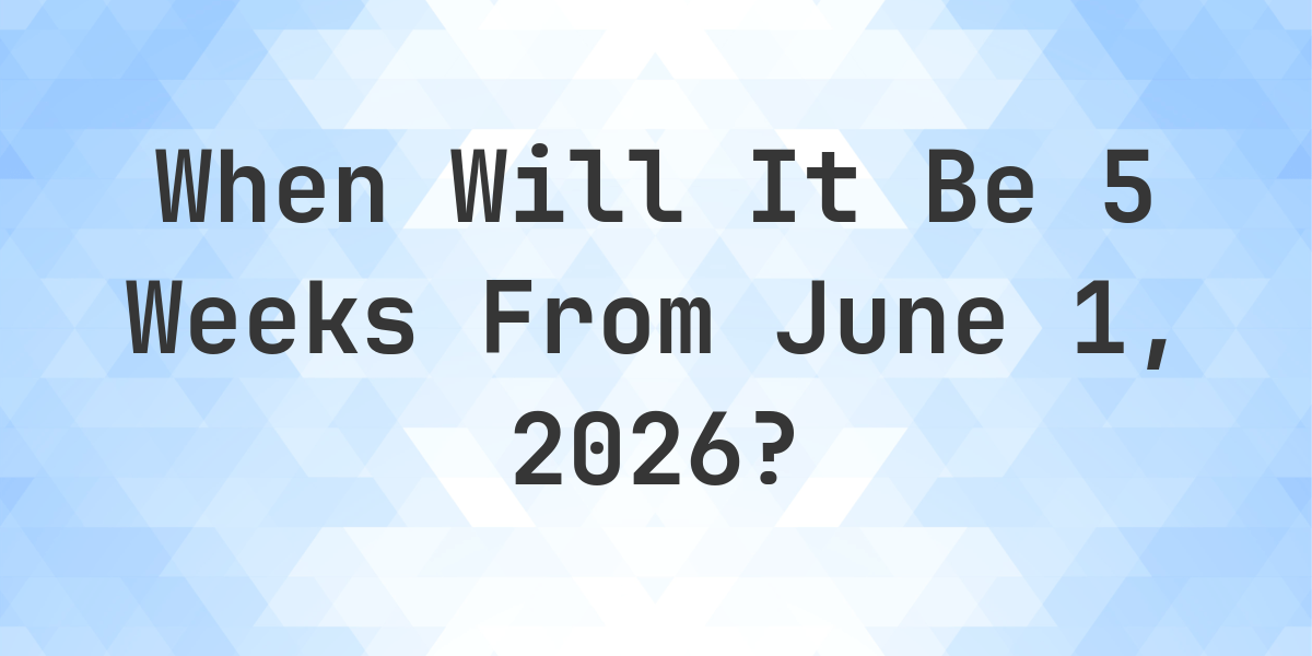 What is 5 Weeks From June 1, 2026? - Calculatio