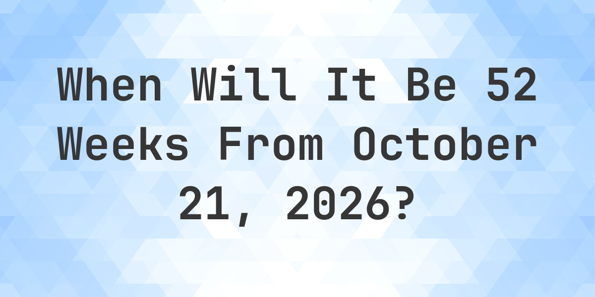 What is 52 Weeks From October 21, 2026? - Calculatio