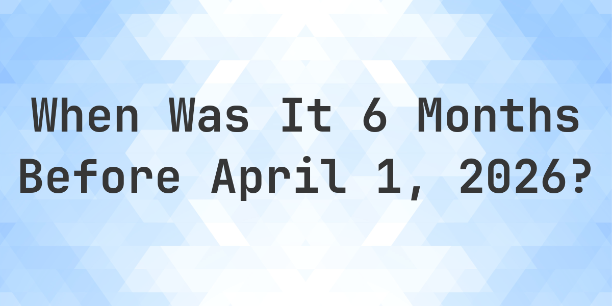 What Day Was It 6 Months Before April 1, 2026? - Calculatio