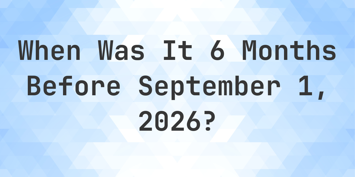 What Day Was It 6 Months Before September 1, 2026? - Calculatio