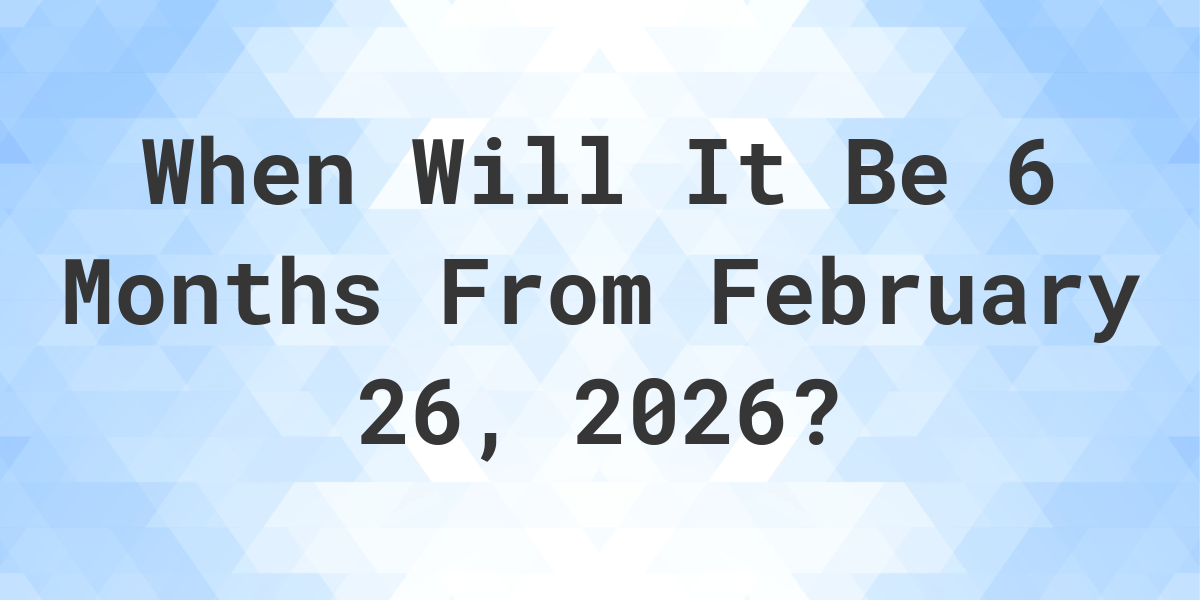 What Day Was It 6 Months From February 26, 2025? - Calculatio