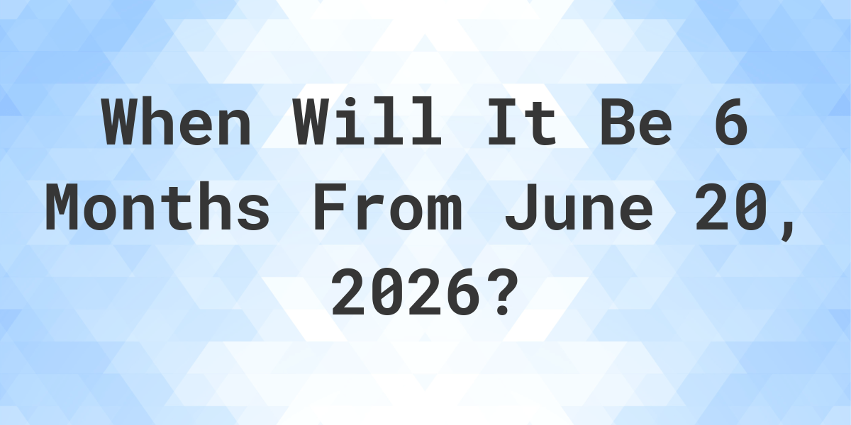 What is 6 Months From June 20, 2026? - Calculatio