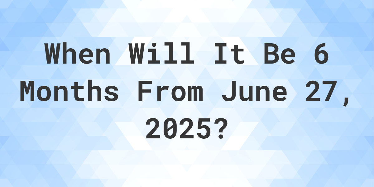 What is 6 Months From June 27, 2025? - Calculatio