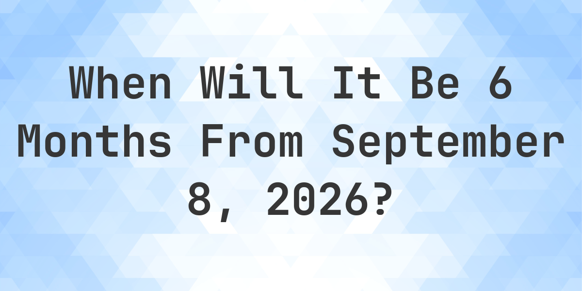 What is 6 Months From September 8, 2026? - Calculatio