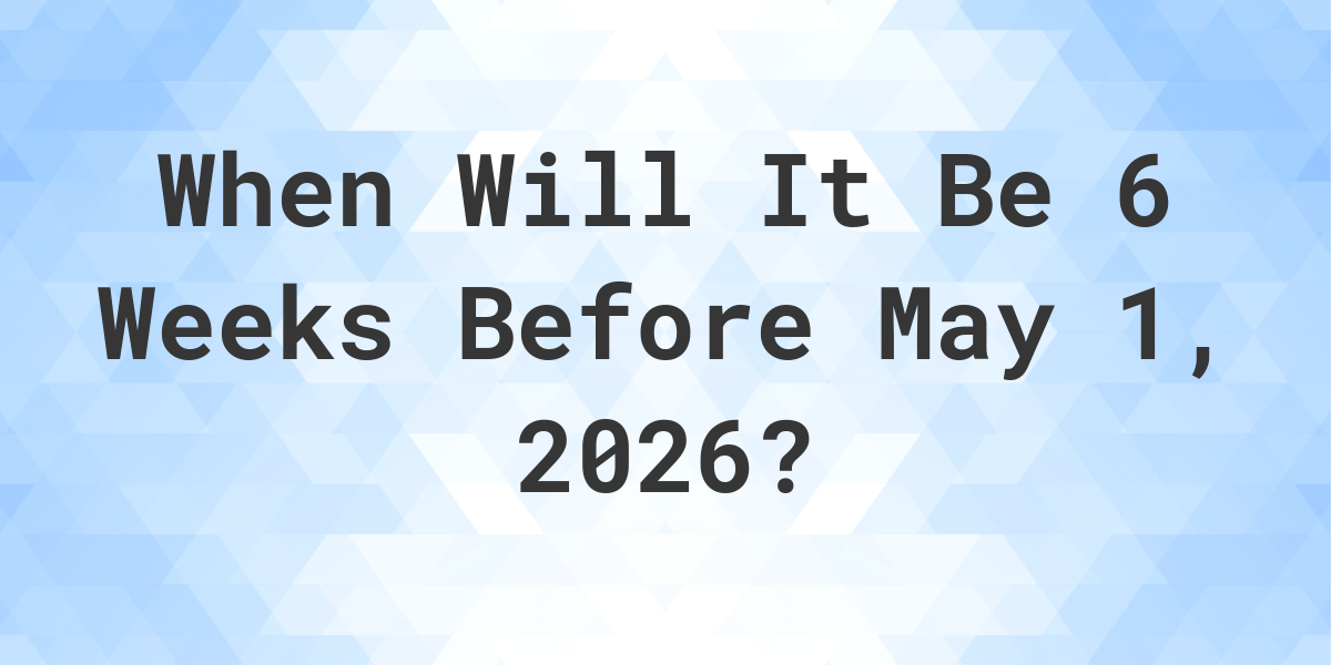 What Day Was It 6 Weeks Before May 1, 2025? - Calculatio