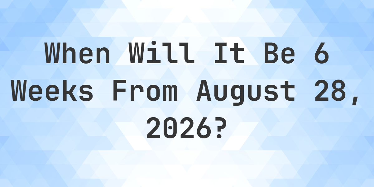 What is 6 Weeks From August 28, 2026? - Calculatio