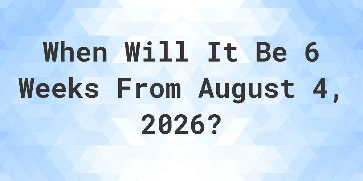 What Day Was It 6 Weeks From August 4, 2025? - Calculatio