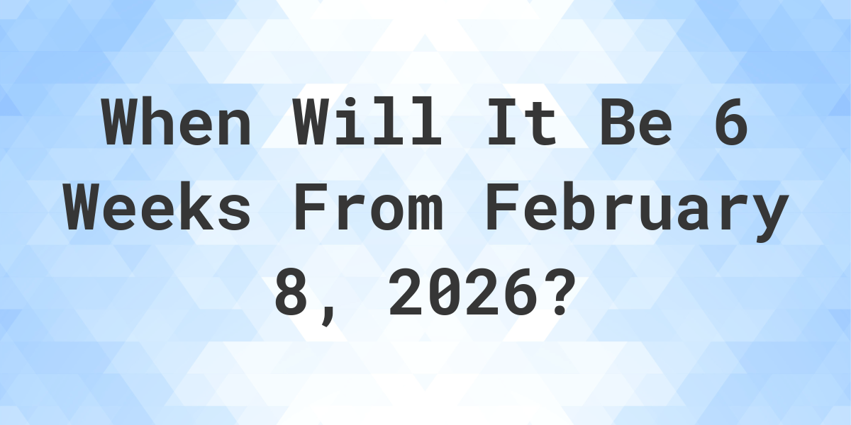 What Day Was It 6 Weeks From February 8, 2025? - Calculatio